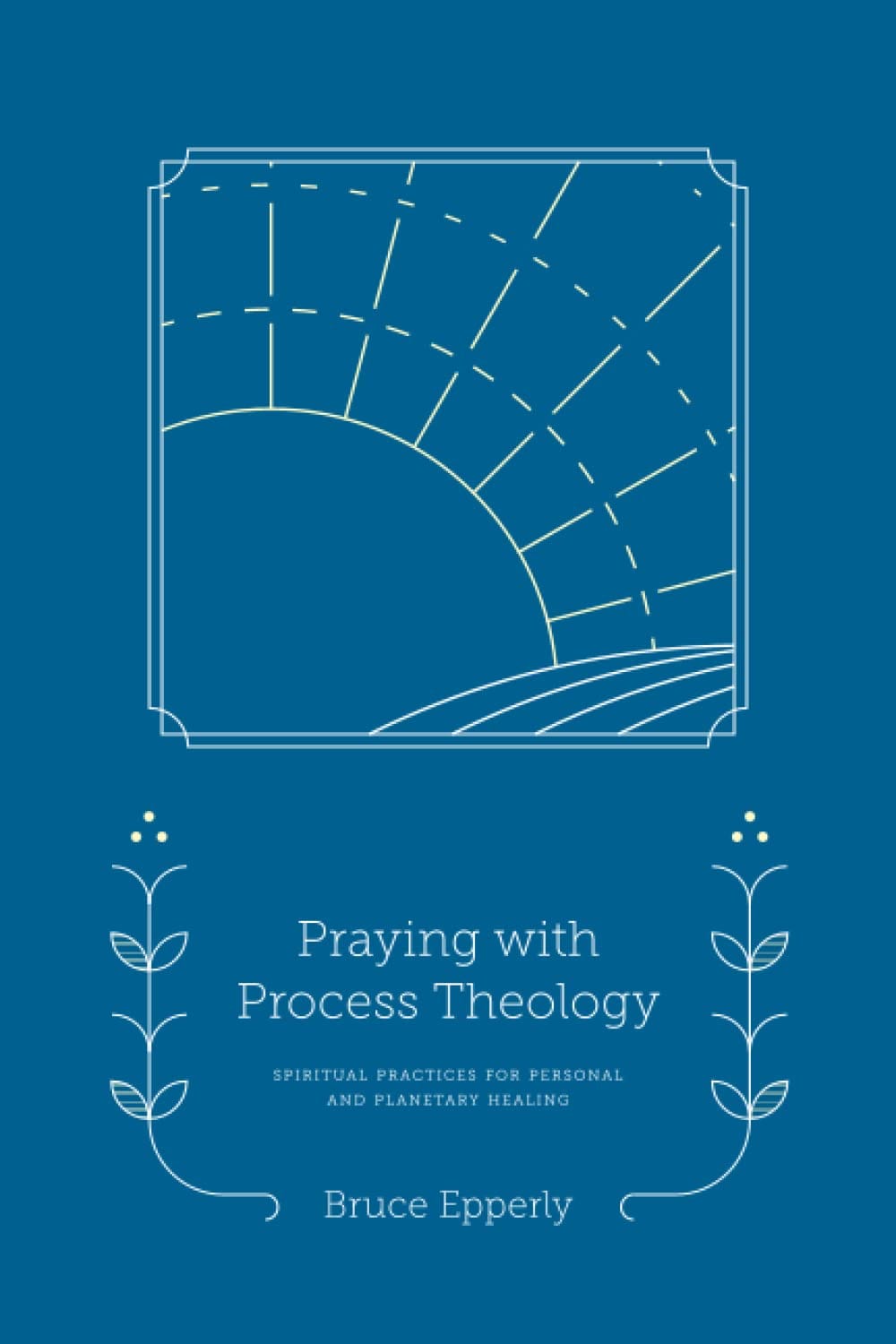 Praying with Process Theology: Spiritual Practices for Personal and Planetary Healing - Center ...